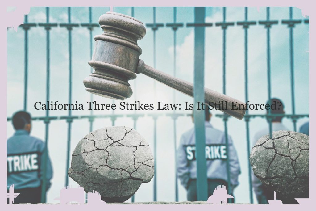 California Three Strikes Law: Is It Still Enforced? - Big Legal Guide